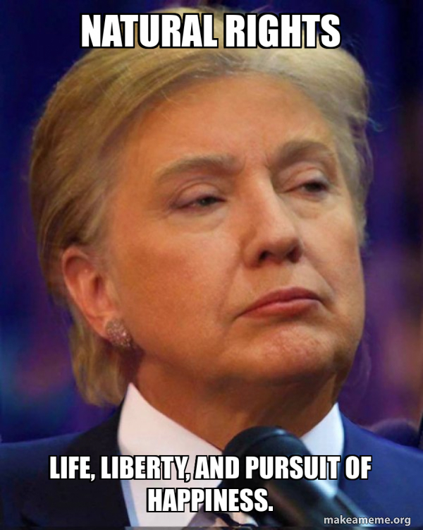 natural rights life, liberty, and pursuit of happiness. - Trillary Meme ...