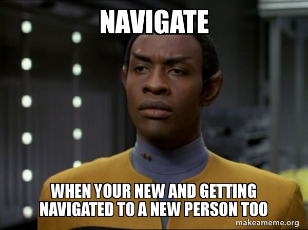 Navigate when your new and getting navigated to a new person too ...
