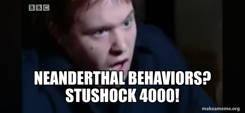 Neanderthal behaviors? Stushock 4000! Meme Generator