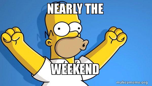 NEARLY THE WEEKEND - Happy Homer Meme Generator