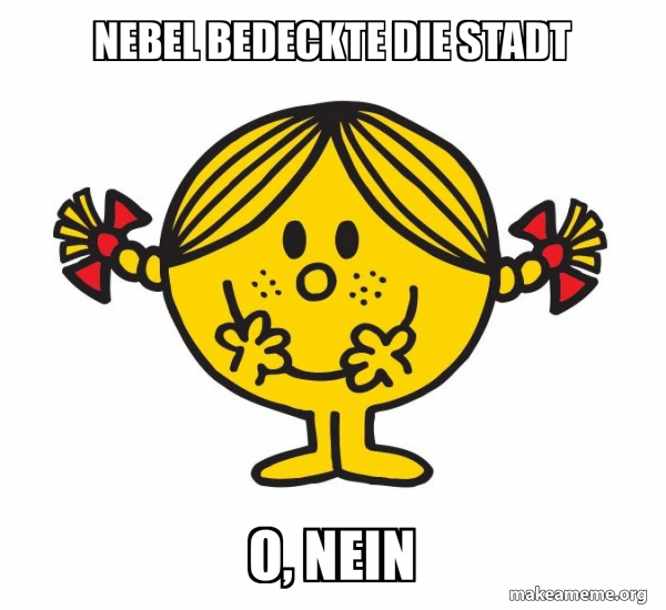 NEBEL BEDECKTE DIE STADT O, NEIN - Little Miss Sunshine Meme Generator
