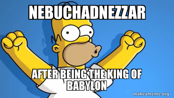 Nebuchadnezzar After being the king of Babylon - Happy Homer Meme Generator