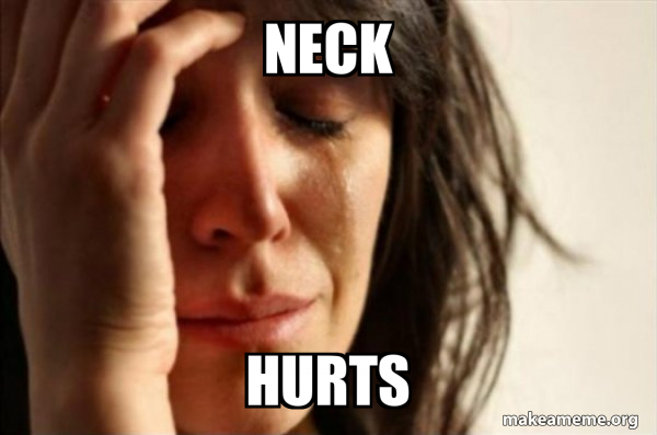 Neck Hurts - First World Problems Meme Generator