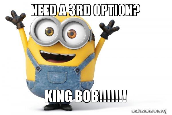 Need a 3rd option? KING BOB!!!!!!! - Happy Minion Meme Generator
