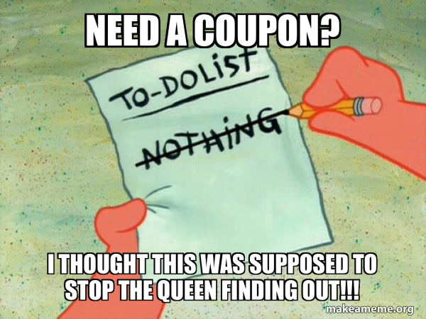 need a coupon? I THOUGHT THIS WAS SUPPOSED TO STOP THE QUEEN FINDING ...