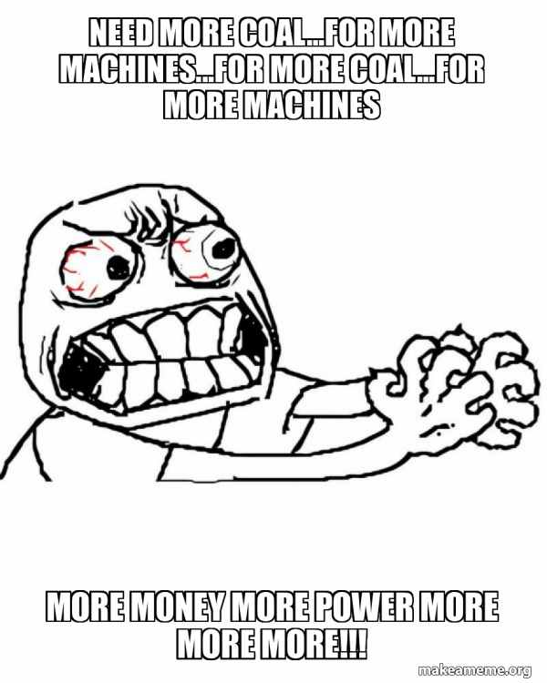 need more coal...for more machines...for MORE COAL...for MORE MACHINES ...