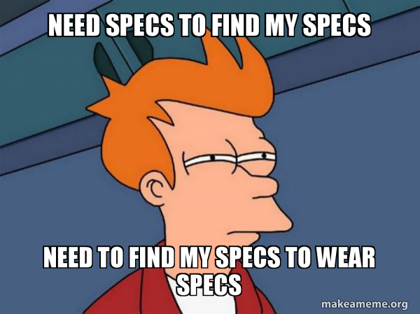 Need specs to find my specs Need to find my specs to wear specs ...