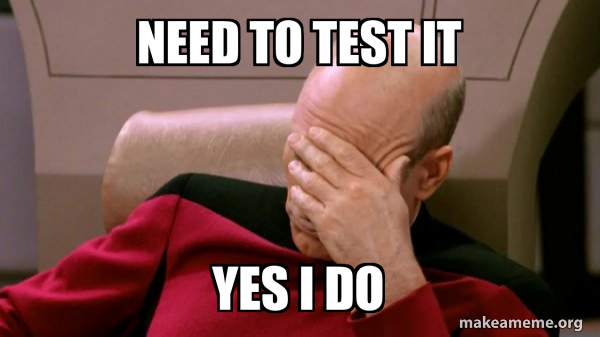 need to test it yes I do - Picard Facepalm Meme Generator