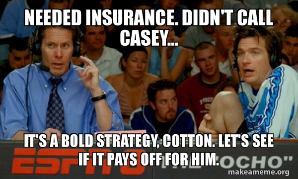 Needed insurance. Didn't call Casey... It's a bold strategy, Cotton ...