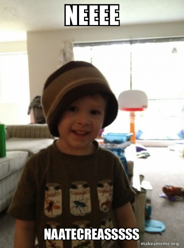 NEEEE NAATECREASSSSS - Scumbag Toddler Meme Generator