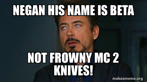 Negan his name is beta Not frowny mc 2 knives! - Tony Stark Eye Roll ...
