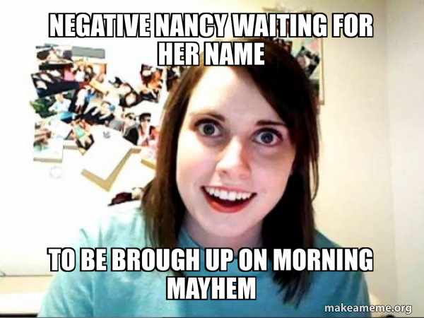 Negative Nancy waiting for her name To be brough up on Morning Mayhem ...