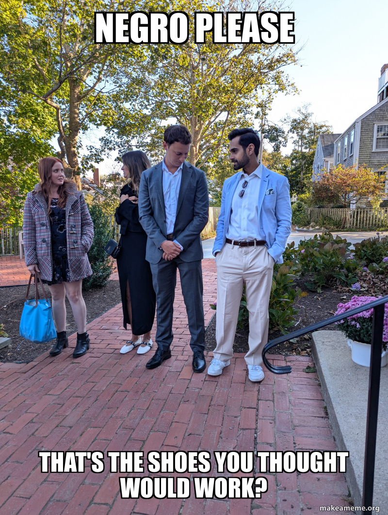 Negro please That's the shoes you thought would work? Meme Generator