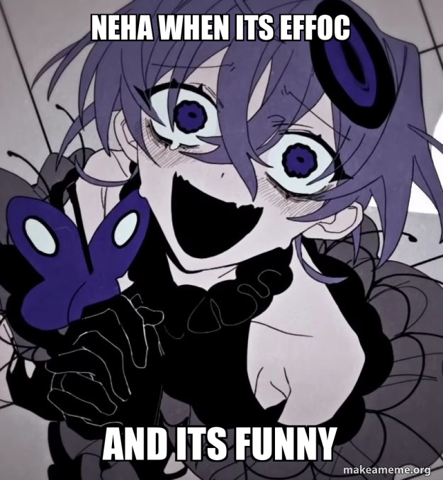 NEHA WHEN ITS EFFOC AND ITS FUNNY Meme Generator