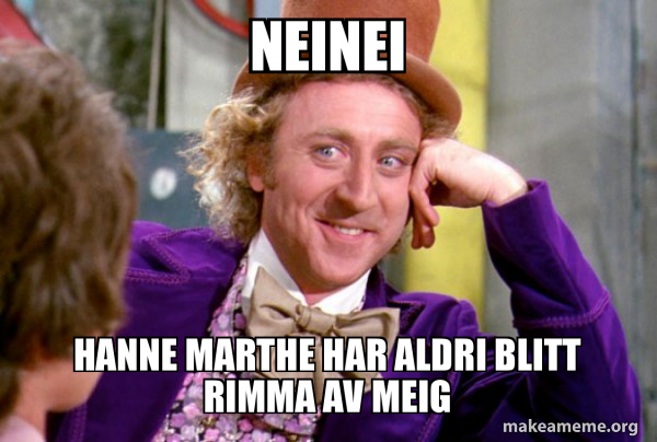 Neinei Hanne Marthe har aldri blitt rimma av meig - Condescending Wonka ...