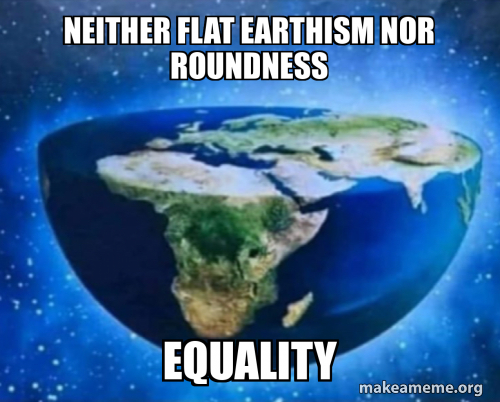 neither flat earthism nor roundness Equality Meme Generator