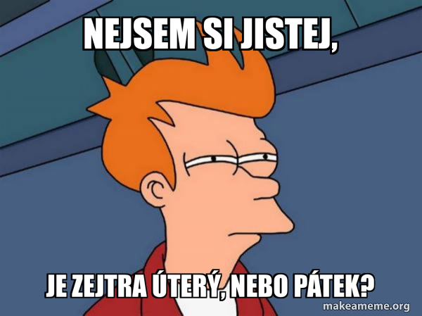 Nejsem si jistej, je zejtra úterý, nebo pátek? - Futurama Fry Meme ...