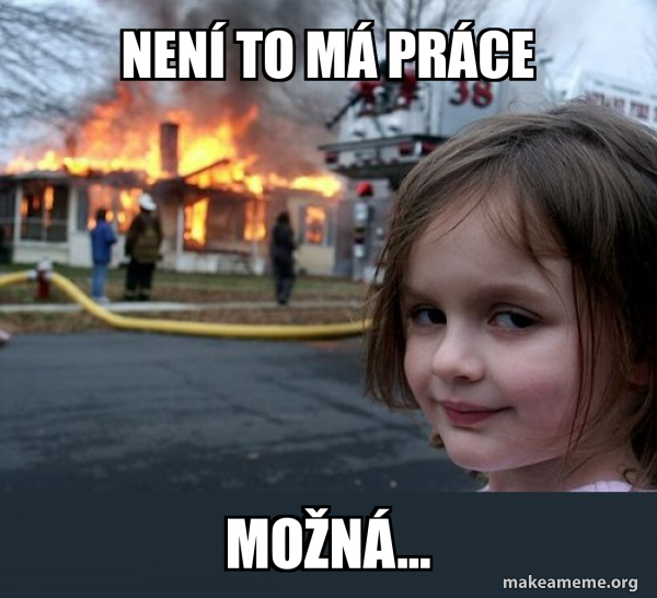 Není to má práce Možná... - Disaster Girl Meme Generator
