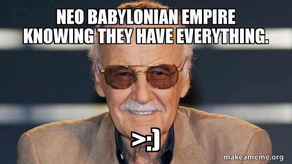 Neo Babylonian empire knowing they have everything. >:) - Stan Lee Meme ...