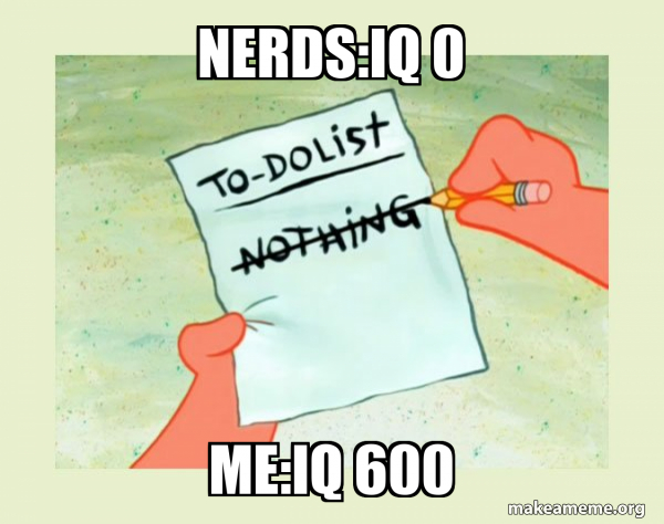 nerds:iq 0 me:iq 600 - To Do List - Nothing Meme Generator