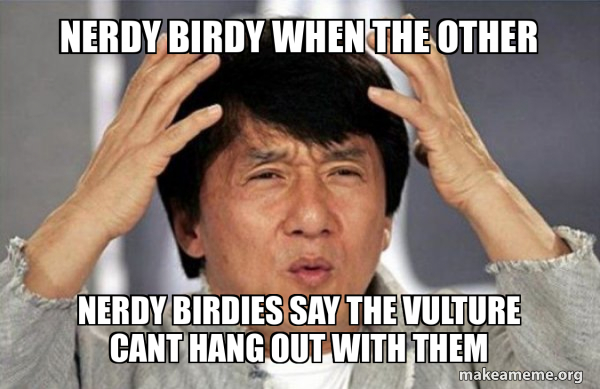 Nerdy birdy when the other nerdy birdies say the vulture cant hang out ...