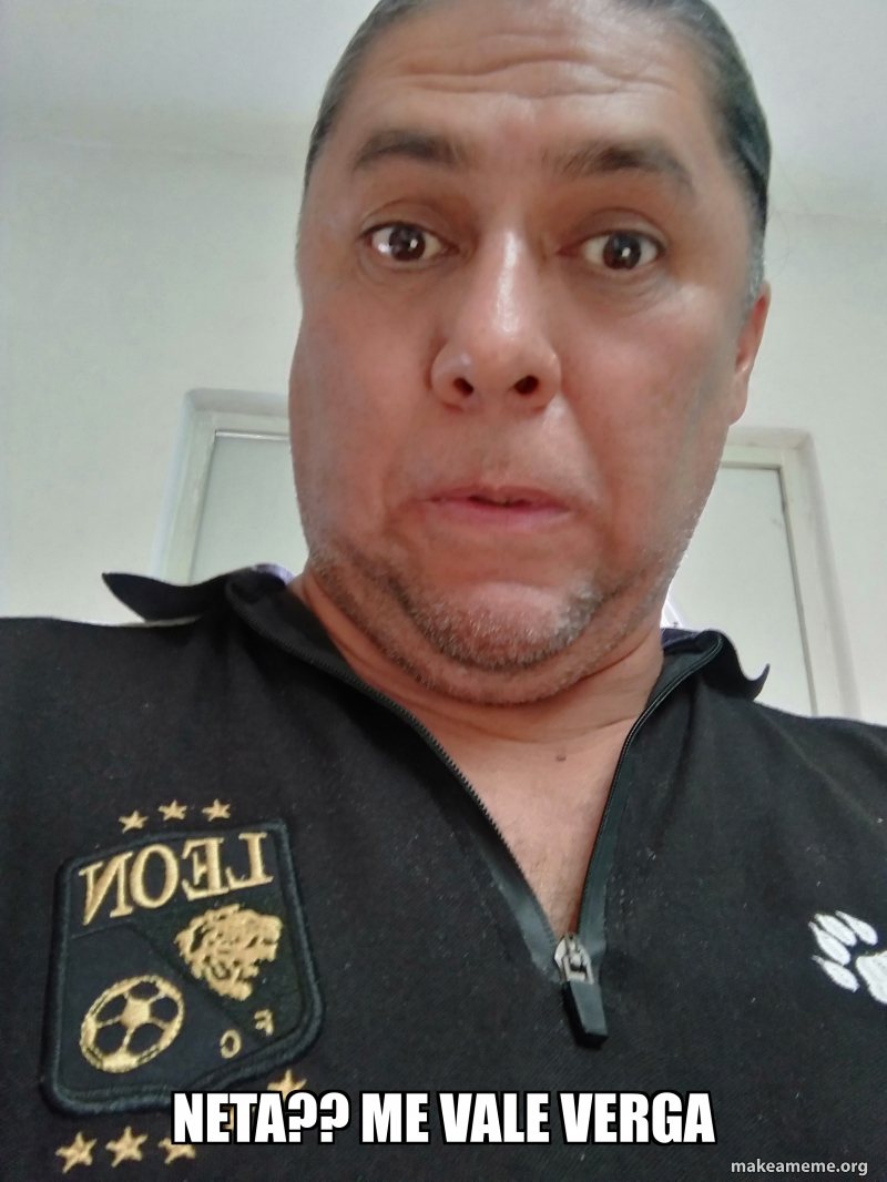 Neta?? Me vale verga Meme Generator