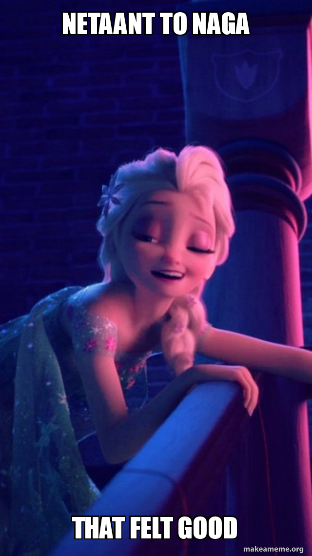 Netaant to naga That felt good - Drunk Elsa Meme Generator