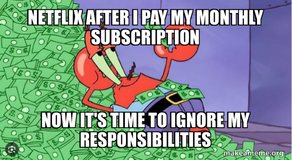 Netflix after I pay my monthly subscription Now it's time to ignore my ...
