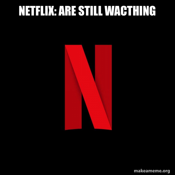 netflix: are still wacthing - Netflix Meme Generator
