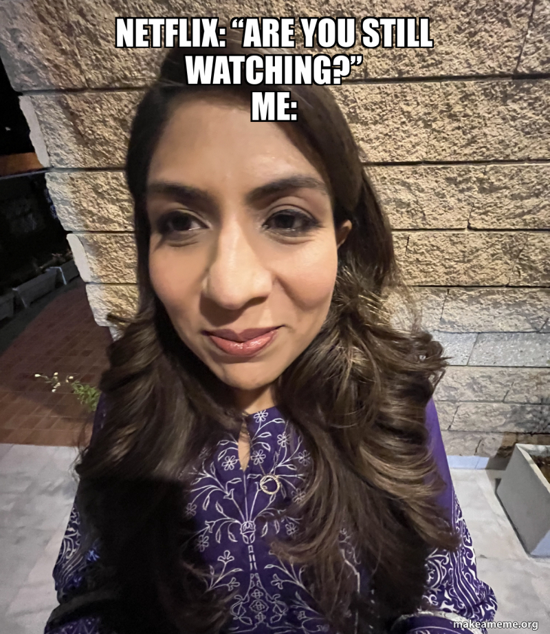 Netflix: “Are you still WATCHING?” Me: Meme Generator