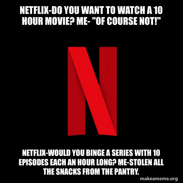 Netflix-Do you want to watch a 10 hour movie? Me- "Of course not ...