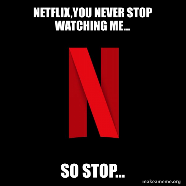 netflix,you never stop watching me... So stop... - Netflix Meme Generator