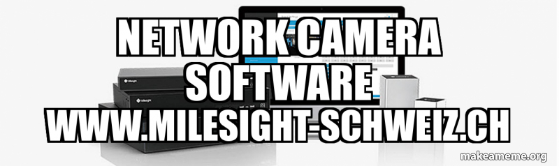 Network camera software www.milesight-schweiz.ch Meme Generator
