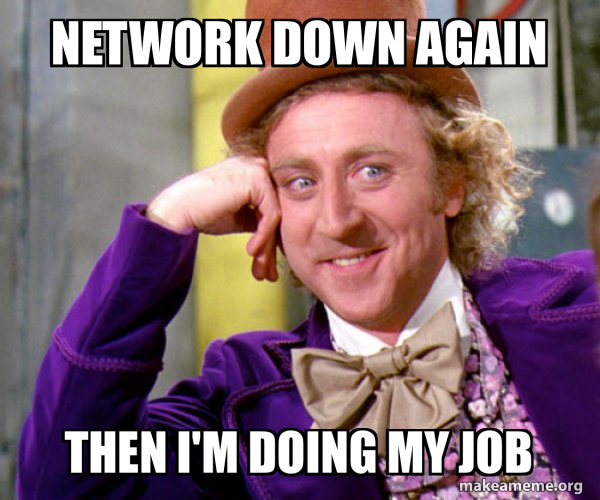 NETWORK DOWN AGAIN THEN I'M DOING MY JOB - Willy Wonka Sarcasm Meme ...
