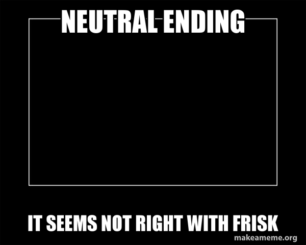Neutral Ending It seems not right with frisk - Motivational Meme Meme ...