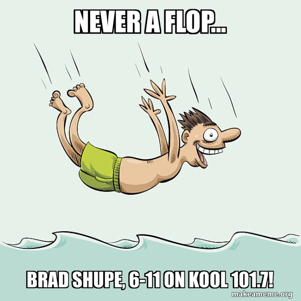 never a flop... brad shupe, 6-11 on kool 101.7! Meme Generator