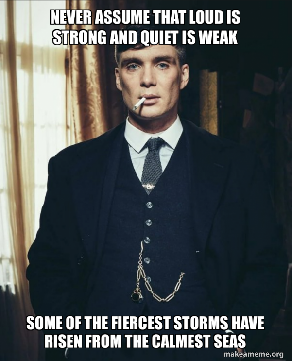Never assume that loud is strong and quiet is weak Some of The fiercest ...