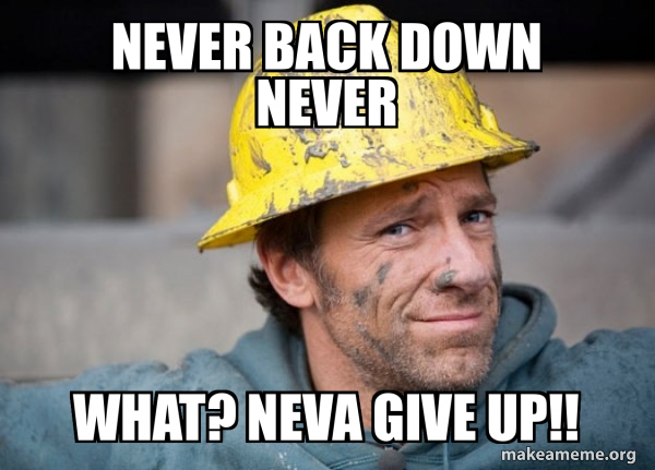 never back down never what? Neva give up!! - A Dirty Job Meme Generator