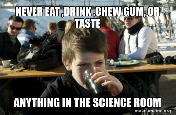 never eat ,drink ,chew gum, or taste anything in the science room ...