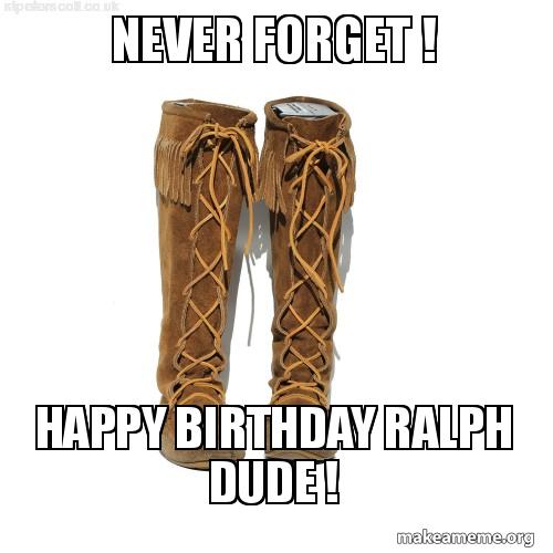 Never forget ! Happy Birthday Ralph Dude ! - Theboots1989part2 Meme ...