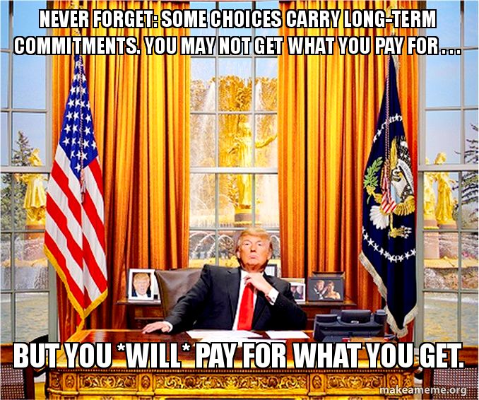 Never forget: Some choices carry long-term commitments. You may not get ...