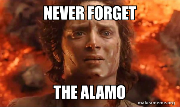 Never forget the Alamo - Frodo it's over it's done Meme Generator