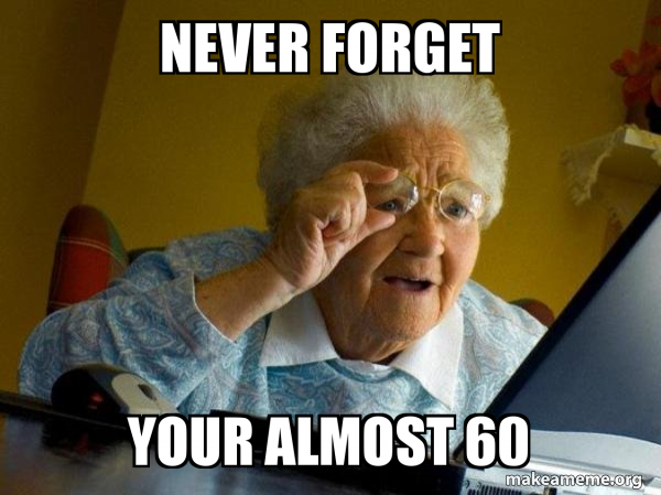 never forget your almost 60 - Internet Grandma Meme Generator