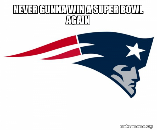 never gunna win a super bowl again - New England Patriots Meme Generator