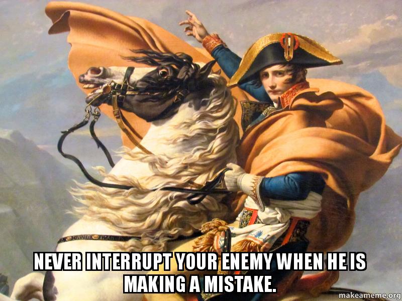 Never interrupt your enemy when he is making a mistake. - Never ...