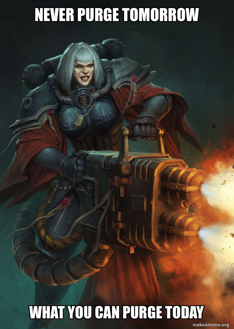 never purge tomorrow what you can purge today Meme Generator