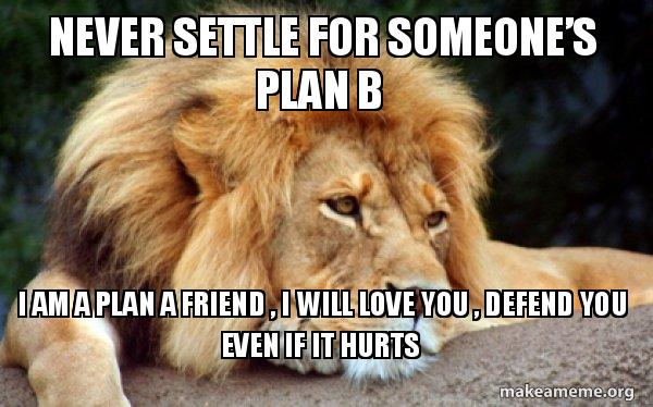 Never settle for someoneâ€™s plan B I am a plan A friend , I will love you , defend you even if ...