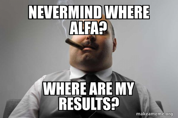 nevermind where alfa? where are my results? - Scumbag Boss Meme Generator