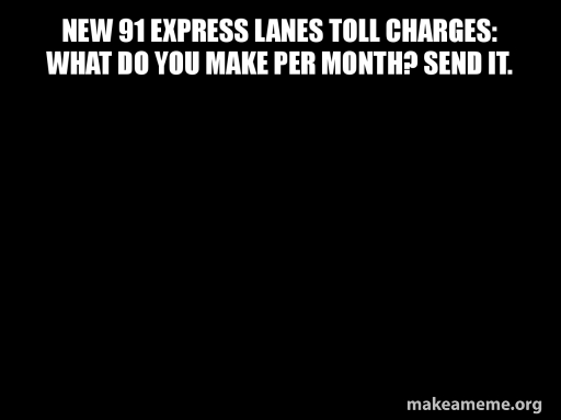 new 91 express lanes toll charges: What do you make per month? Send it ...