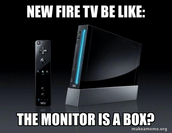new fire tv be like: the monitor is a box? - Wii Meme Generator